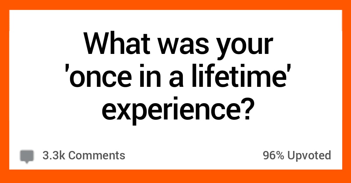 15 People Share Their 'Once in a Lifetime' Experiences