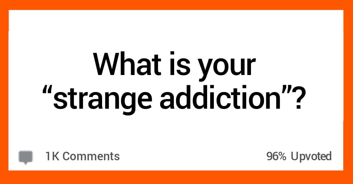 15 People Confess Their "Strange Addictions"