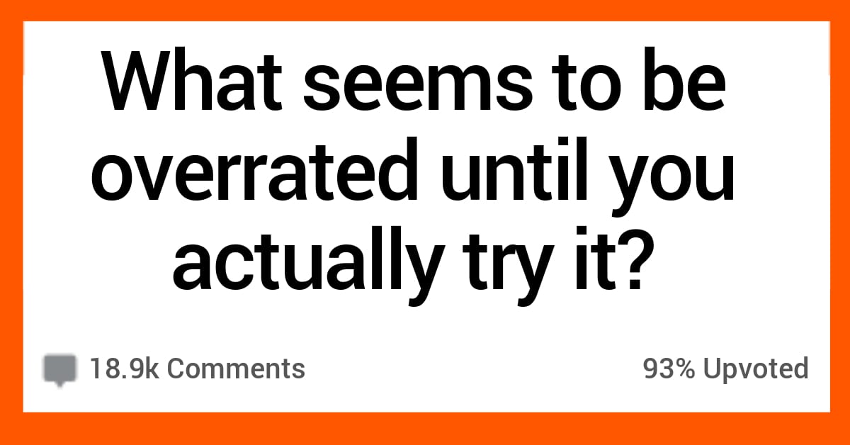 People Share Things That Seem to Be Overrated Until You Actually Try Them