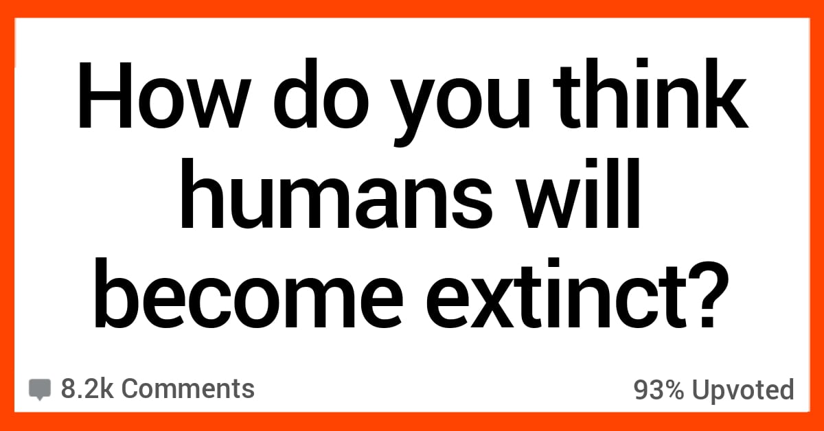 People Share Their Thoughts About How Humans Will Become Extinct