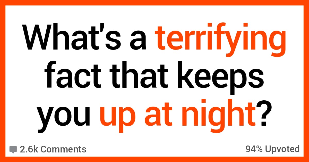 16 People Share the Terrifying Facts That Keep Them up at Night