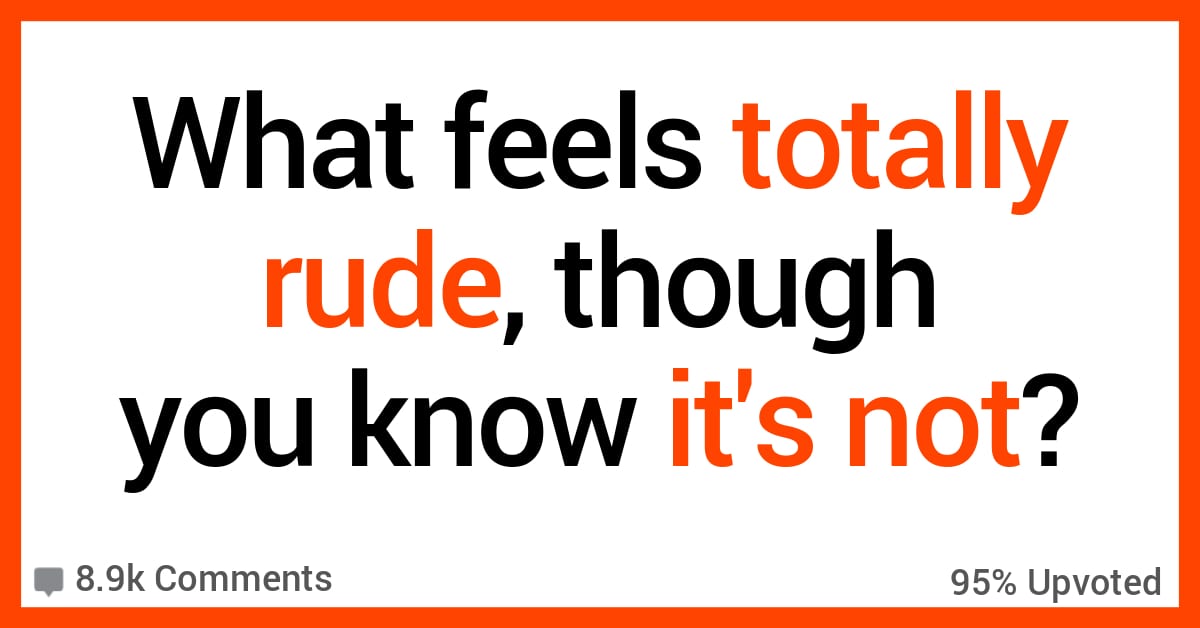 13 Little Things That Feel Rude, Even Though They're Not