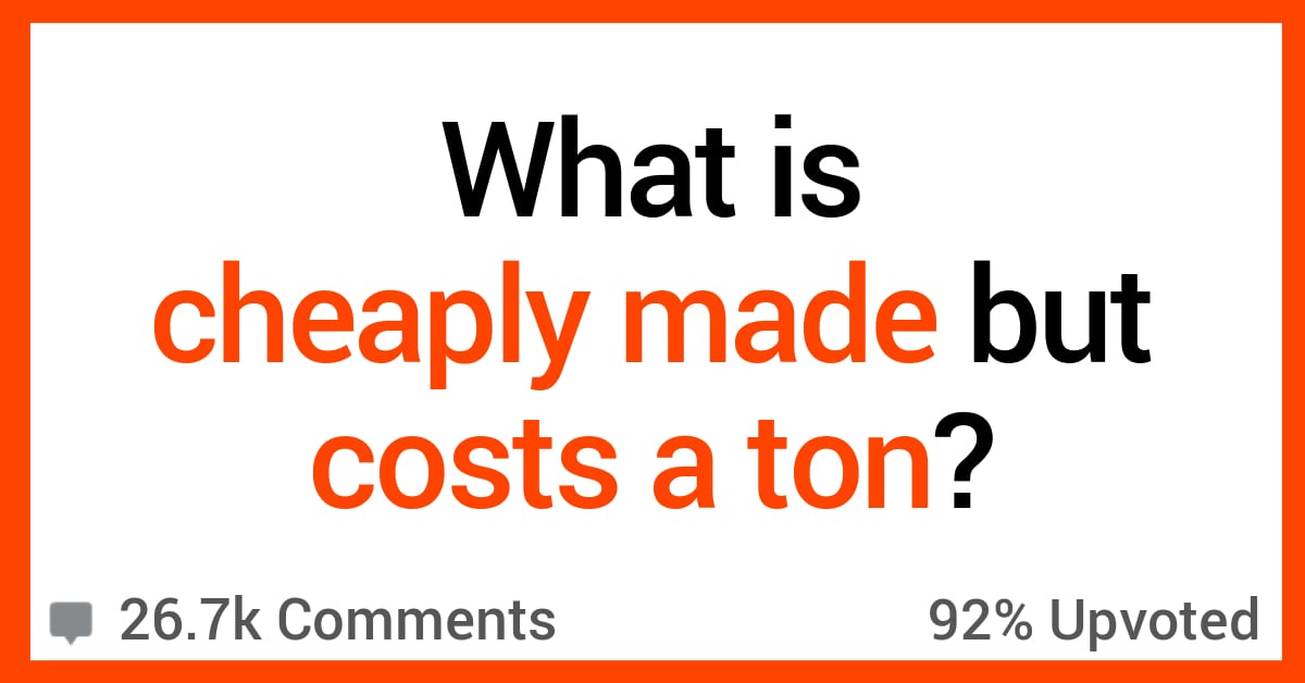 16 Items That Cost A Pretty Penny Despite Being Cheaply Made