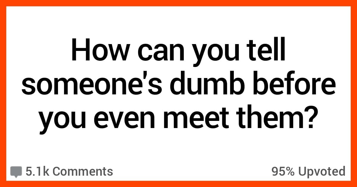 20 Ways to Guess How Not Smart Someone Is Without Speaking to Them at All
