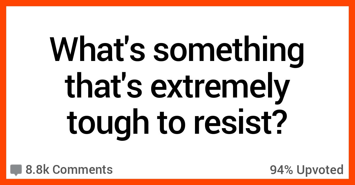 18 People Share the Things They Find Extremely Hard to Resist