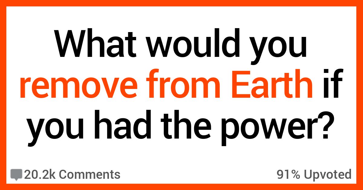 13 People Share What They’d Get Rid of in the World if They Had the Power