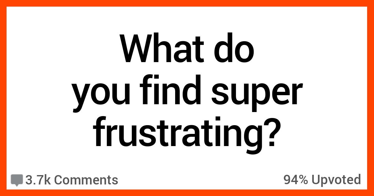 17 People Vent About The Things That Frustrate Them The Most