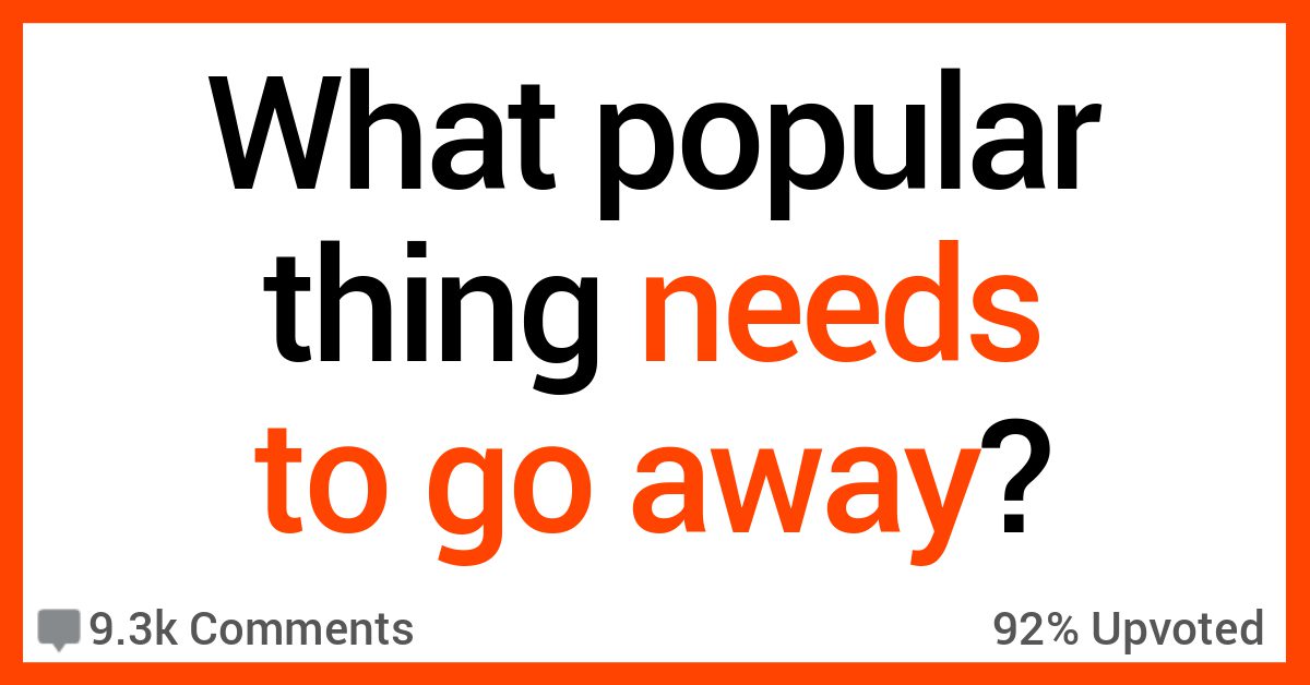14 People Discuss the Popular Things They Wish Would Go Away