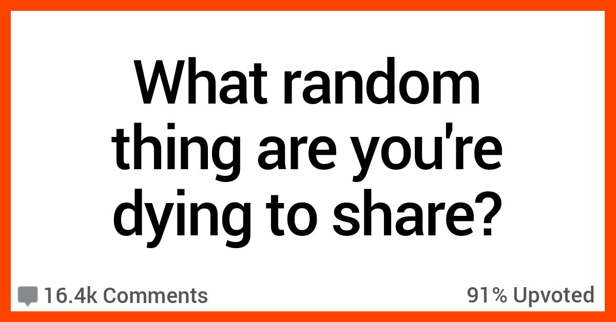 15 People Share Random Tidbits They Just Can't Keep To Themselves