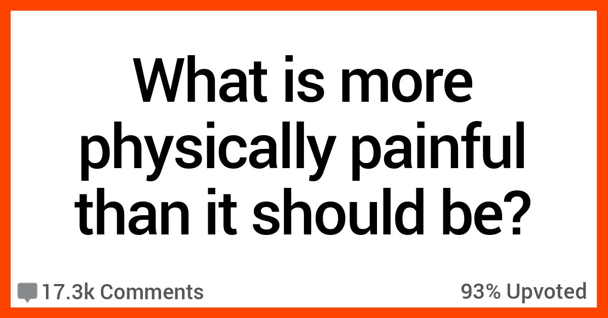 14 People Think About The Things That Physically Hurt Far More Than ...