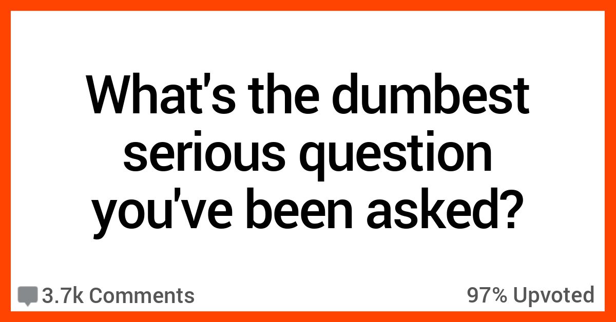 14 People Share The Dumbest Question They've Been Seriously Asked