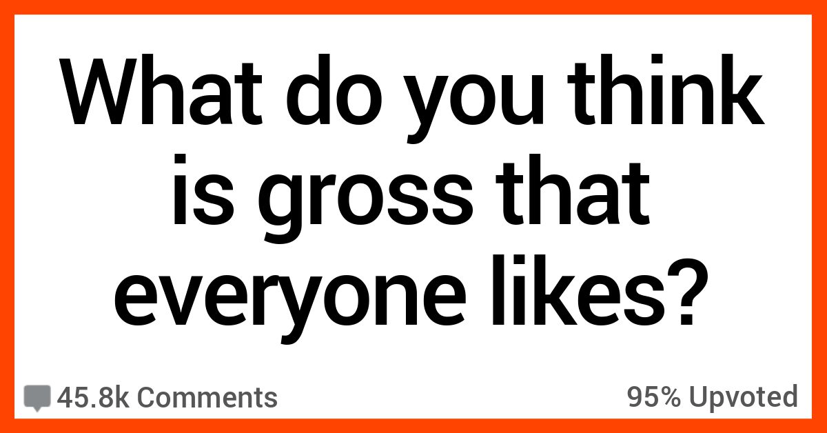 13 People Discuss Things They Think Are Disgusting That Everyone Else ...