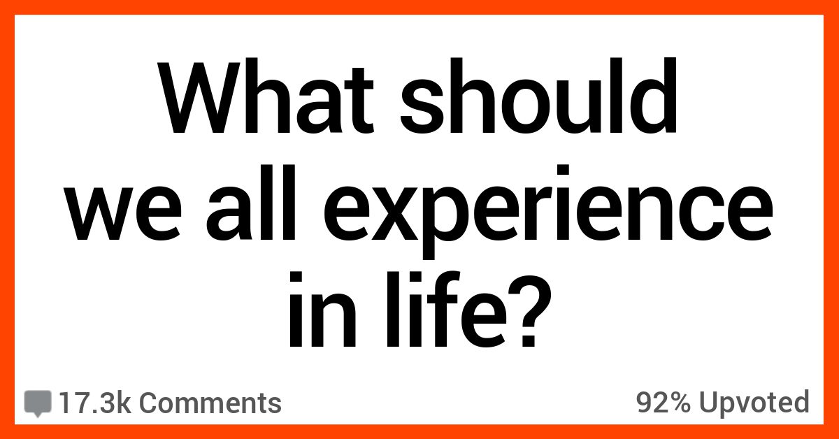 12 People Share What They Think Everyone Should Experience in Life