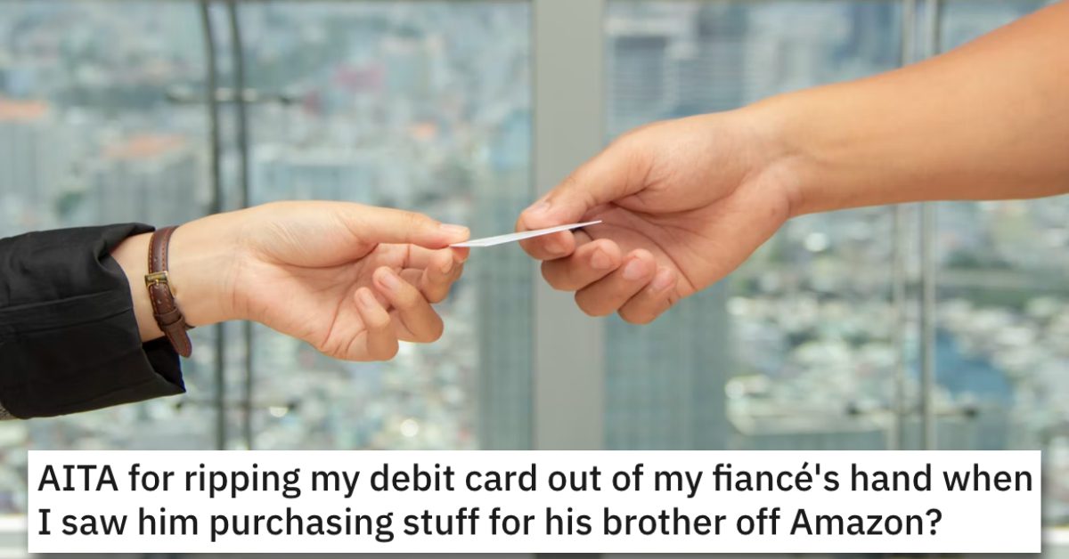 Woman Asks if She’s Wrong for Taking Away Her Fiance’s Debit Card