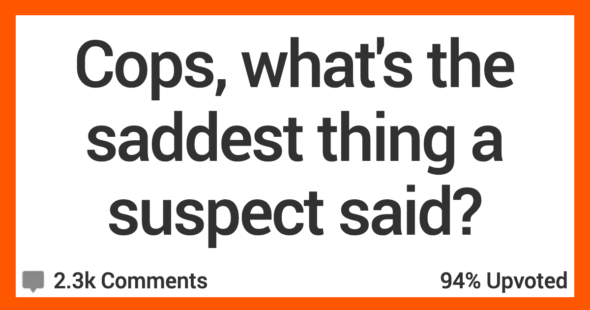 12 Cops Share the Saddest Things They’ve Heard Suspects Say