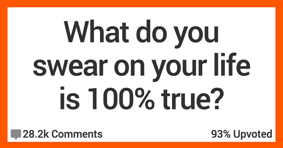 What Do You Swear on Your Life Is 100% True? Here’s What People Said.