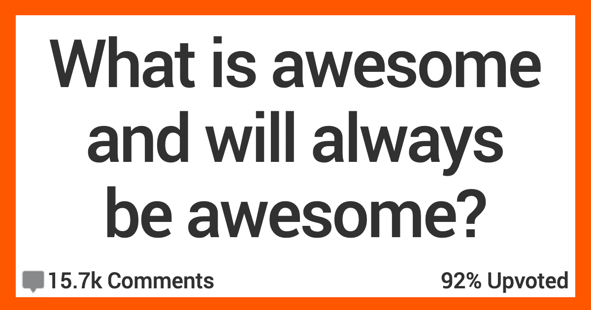 15 People Talk About What They Think Has Always Been Awesome and Always ...
