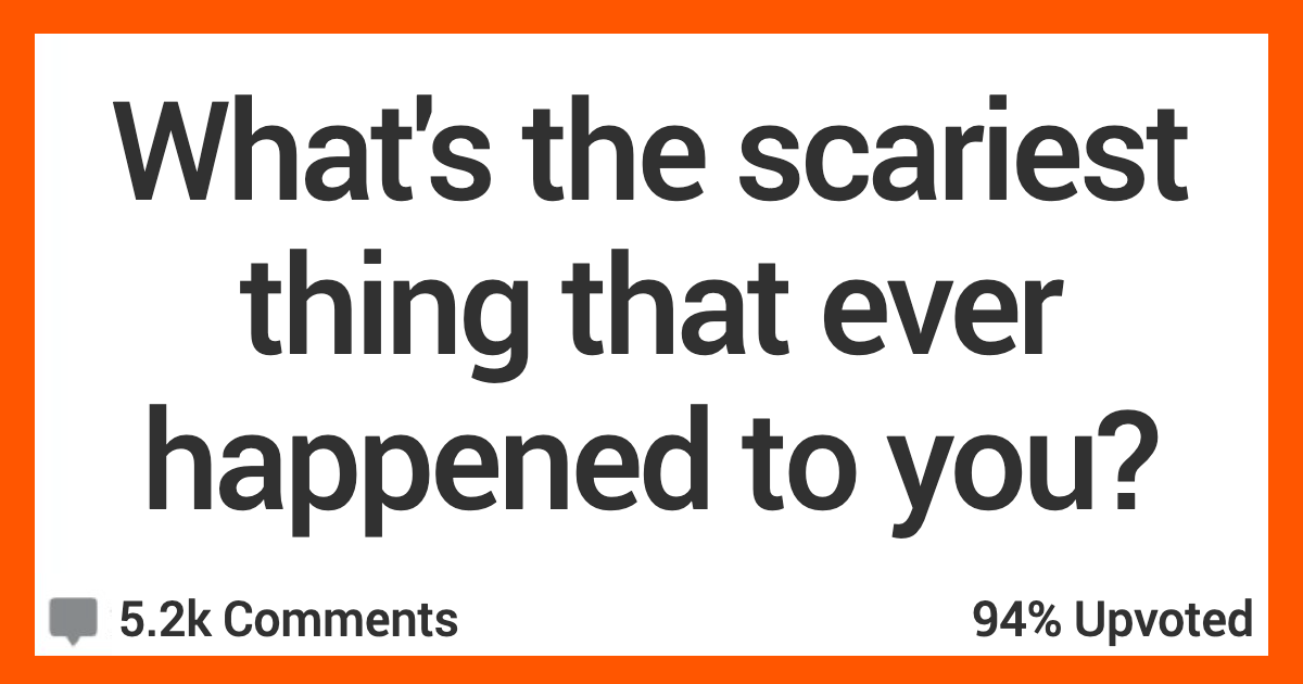 What S The Scariest Thing That Ever Happened To You Here S What People