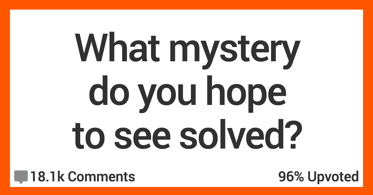 14 Unsolved Mysteries That People Would Love To See Solved 14 Unsolved Mysteries That People Would Love To See Solved