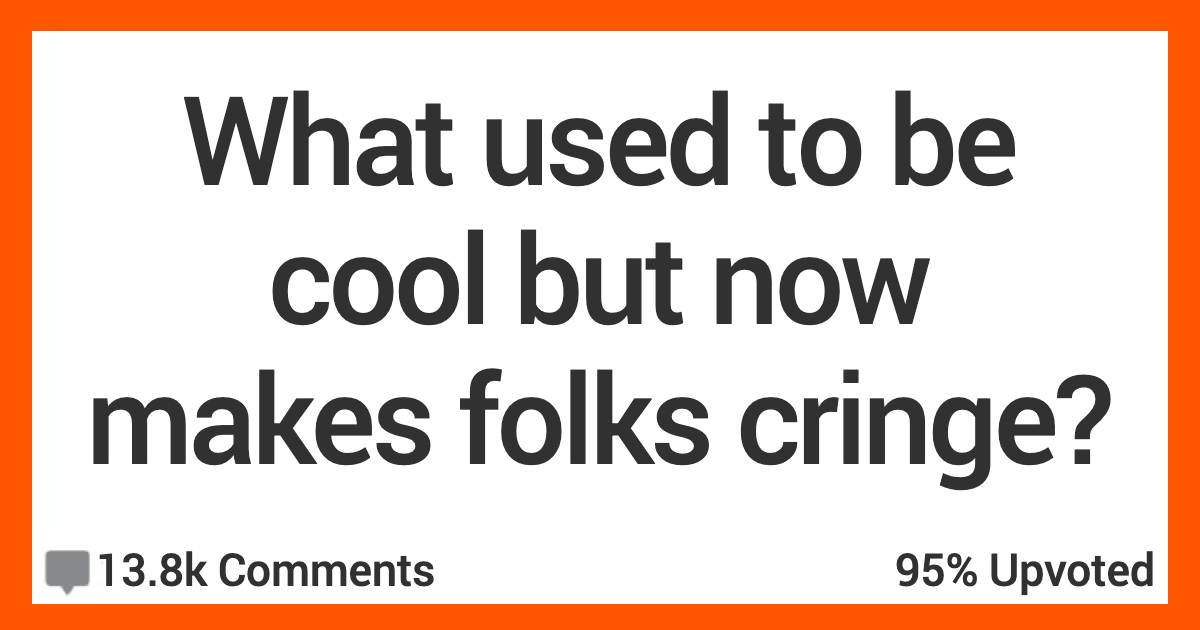 13 People Talk About What Used to Be Cool but Now Makes Folks Cringe